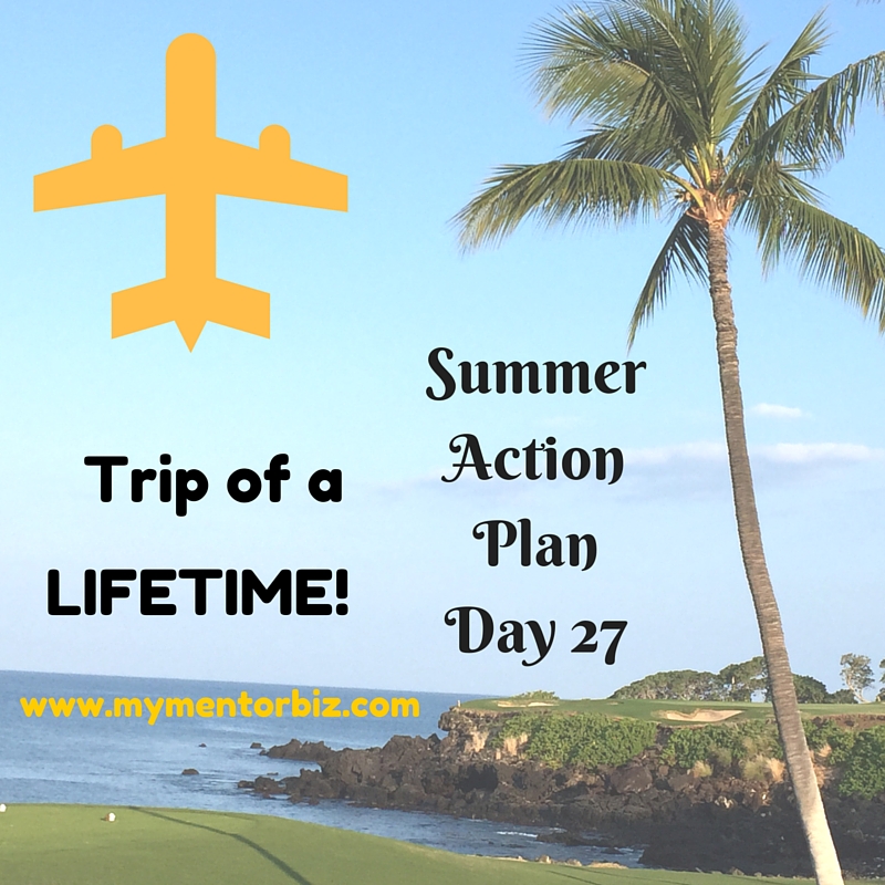 Day 27 Summer Action Plan – Plan a trip of a lifetime! - My Mentor Biz